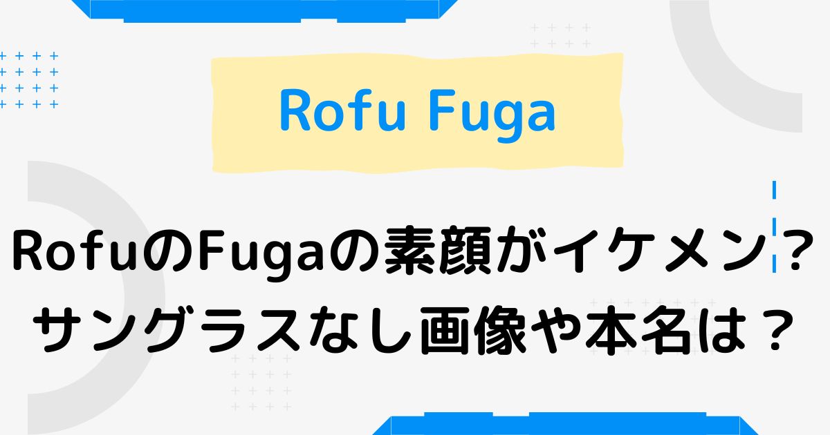 RofuのFugaの素顔がイケメン？サングラスなし画像や本名は？ | arco iris